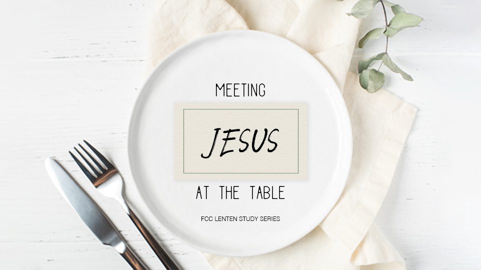Lenten Sermon Series, “Meeting Jesus at the Table” – First ...